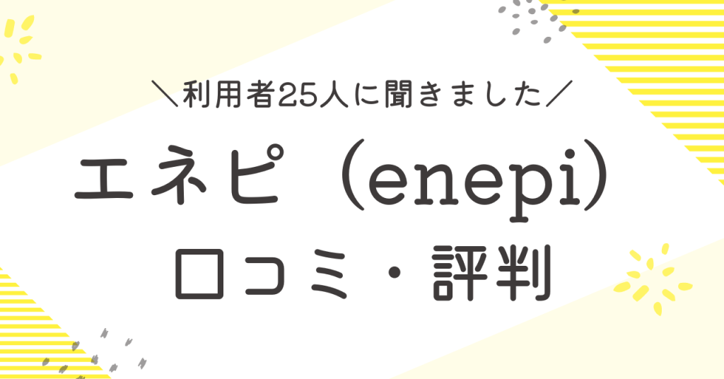 【利用者25人に聞きました】エネピ（enepi）のリアルな口コミ・評判を紹介 - 光熱費節約ソムリエ